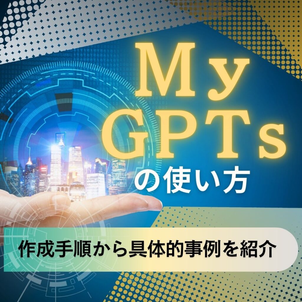 My GPTsの使い方｜作成手順から具体的事例を紹介